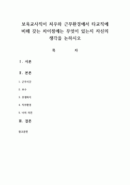 보육교사직이 처우와 근무환경에서 타교직에 비해 갖는 차이점에는 무엇이 있는지 자신의 생각을 논하시오-1페이지