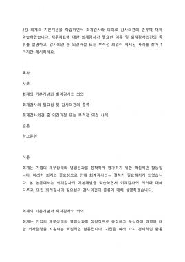 2강 회계의 기본개념을 학습하면서 회계감사와 의의로 감사의견의 종류에 대해 학습하였습니다. 재무제표에 대한 회계감사가 필요한 이유 및 회계감사의견의 종류를 설명하고, 감사의견 중 의견거절 또는 부적정 의견이 제시된 사례를 찾아 1가지만 제시하세요.-1페이지