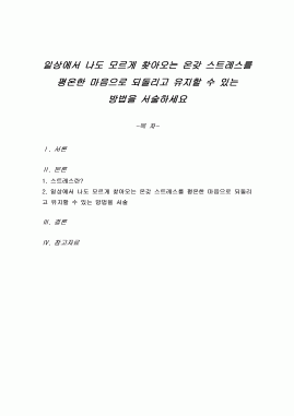 ​일상에서 나도 모르게 찾아오는 온갖 스트레스를 평온한 마음으로 되돌리고 유지할 수 있는 방법을 서술하세요-1페이지