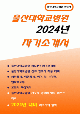 울산대학교병원 자기소개서 2024년) 울산대학교병원 신규간호사 자소서 합격예문 본인의 울산대학교병원 지원동기, 성장과정, 성격 및 가치관, 입사 후 포부 본원의 핵심가치(우수성,친절,소통,주인의식,혁신, 표준) 중 자신과 가장 부합하다고 생각하는 가치-1페이지