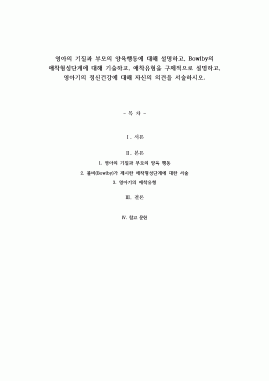 A+영아의 기질과 부모의 양육행동에 대해 설명하고, Bowlby의 애착형성단계에 대해 기술하고, 애착유형을 구체적으로 설명하고, 영아기의 정신건강에 대해 자신의 의견을 서술하시오-1페이지