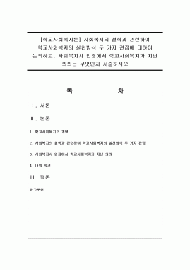 [학교사회복지론] 사회복지의 철학과 관련하여 학교사회복지의 실천방식 두 가지 관점에 대하여 논의하고, 사회복지사 입장에서 학교사회복지가 지닌 의의는 무엇인지 서술하시오-1페이지