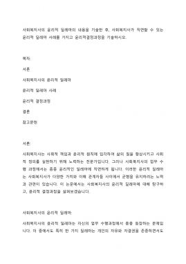 사회복지사의 윤리적 딜레마의 내용을 기술한 후, 사회복지사가 직면할 수 있는 윤리적 딜레마 사례를 가지고 윤리적결정과정을 기술하시오.-1페이지