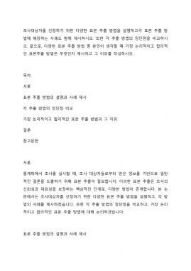 조사대상자를 선정하기 위한 다양한 표본 추출 방법을 설명하고각 표본 추출 방법에 해당하는 사례도 함께 제시하시오. 또한 각 추출 방법의 장단점을 비교하시오. 끝으로, 다양한 표본 추출 방법 중 본인이 생각할 때 가장 논리적이고 합리적인 표본추출 방법은 무엇인지 제시하고 그 이유를 작성하시오.-1페이지