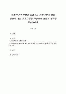 아동학대의 유형을 설명하고 피해아동에 대한 실천적 개입 프로그램을 작성하여 본인의 생각을 기술하세요.-1페이지