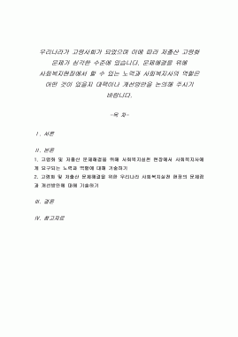 우리나라가 고령사회가 되었으며 이에 따라 저출산 고령화 문제가 심각한 수준에 있습니다. 문제해결을 위해 사회복지현장에서 할 수 있는 노력과 사회복지사의 역할은 어떤 것이 있을지 대책이나 개선방안을 논의해 주시기 바랍니다.-1페이지