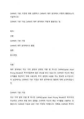 CAPM의 기본 가정에 대해 설명하고 CAPM이 재무 분야에서 어떻게 활용되는지 서술하시오. CAPM의 기본 가정, CAPM이 재무 분야에서 어떻게 활용되는 점.-1페이지