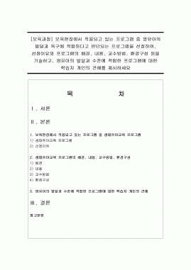 [보육과정] 보육현장에서 적용되고 있는 프로그램 중 영유아의 발달과 욕구에 적합하다고 판단되는 프로그램을 선정하여, 선정이유와 프로그램의 배경, 내용, 교수방법, 환경구성 등을 기술하고, 영유아의 발달과 수준에 적합한 프로그램에 대한 학습자 개인의 견해를 제시하세요-1페이지