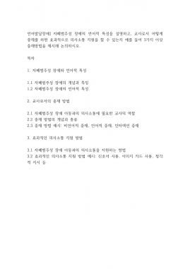 언어발달장애] 자폐범주성 장애의 언어적 특성을 설명하고, 교사로서 어떻게 중재를 하면 효과적으로 의사소통 지원을 할 수 있는지 예를 들어 3가지 이상 중재방법을 제시해 논의하시오-1페이지