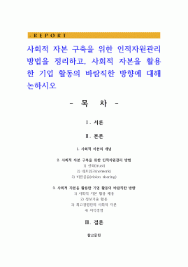 사회적 자본 구축을 위한 인적자원관리 방법을 정리하고 사회적 자본을 활용한 기업 활동의 바람직한 방향에 대해 논하시오-1페이지