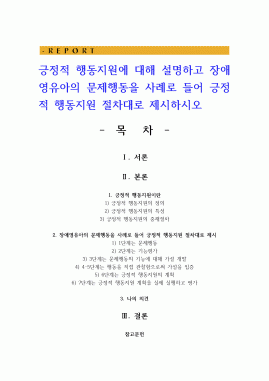 긍정적 행동지원에 대해 설명하고 장애영유아의 문제행동을 사례로 들어 긍정적 행동지원 절차대로 제시하시오-1페이지