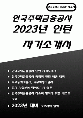 한국주택금융공사 자기소개서) 한국주택금융공사 체험형 인턴 자소서 직무능력기술서 직무적성기술서 한국주택금융공사 체험형 인턴 지원동기 및 입사 후 포부 한국주택금융공사사업분야(정책모기지, 유동화증권발행, 주택보증, 주택연금) 또는 부서 중 지원자가 가장 관심을 갖고 있는 분야(부서)를 1가지 선택하고, 그 이유와 본인이 기여할 수 있는 방안-1페이지