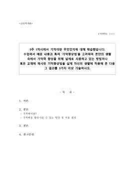 [A+]5주 1차시에서 기억이란 무엇인지에 대해 학습했습니다. 수업에서 배운 내용과 특히 기억향상법을 고려하여 본인의 생활 속에서 기억력 향상을 위해 실제로 사용하고 있는 방법이나  혹은 교재에 제시된 기억향상법을 실제 자신의 생활에 적용해 본 다음 그 결과를 3가지 이상 기술하시오.-1페이지