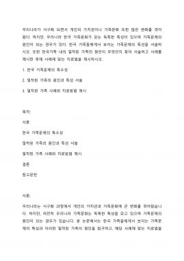 우리나라가 서구화 되면서 개인의 가치관이나 가족문화 또한 많은 변화를 겪어 왔다. 하지만, 우리나라 한국 가족문화가 갖는 독특한 특성이 있으며 가족문제의 원인이 되는 경우가 있다. 한국 가족들에게서 보이는 가족문제의 특성을 서술하시오. 또한 한국가족 내의 밀착된 가족의 원인이 무엇인지 찾아 서술하고 사례를 제시한 후에 사례에 맞는 치료법을 제시하시오.-1페이지