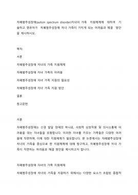 자폐범주성장애(autism spectrum disorder)자녀의 가족  지원체제에  대하여  기술하고 영유아가  자폐범주성장애 자녀 가족이 가지게 되는 어려움과 해결  방안을 제시하시오.-1페이지