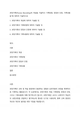 과정기록(Process Recording)의 개념을 기술하고 기록방법, 장점과 단점, 기록내용 등에 대하여 기술하시오-1페이지