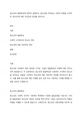 청소년의 발달특성에 대하여 설명하고, 청소년을 바라보는 사회의 관점을 고려하여 청소년에 대한 자신만의 정의를 내리시오.-1페이지