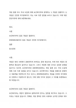 게임 질병 코드 국내 도입에 대해 보건복지부와 문체부는 1) 게임은 질병이다. 2) 게임은 건전한 여가문화이다. 라는 서로 다른 입장을 보이고 있습니다. 이에 대한 찬반이유에 대해 토론해보세요.-1페이지