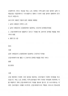 산업복지의 서비스 대상을 여성, 노인, 장애인, 이주노동자 집단 등에서 실제 사례집단을 사업장에서나 기사내용이나 영화나 드라마 내용 등에서 발췌하여 연구하시기 바랍니다.-1페이지