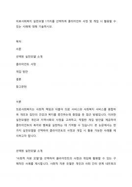 의료사회복지 실천모델 1가지를 선택하여 클라이언트 사정 및 개입 시 활용할 수 있는 사례에 대해 기술하시오.-1페이지