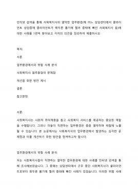 인터넷 검색을 통해 사회복지사의 열악한 업무환경(예 어느 상담센터에서 클라이언트 상담중에 클라이언트가 휘두른 흉기에 찔려 중태에 빠진 사회복지사 등)에 대한 사례를 1편씩 찾아보고 각자의 의견을 정리하여 제출하시오-1페이지