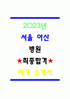 2023년 서울 아산병원 최종합격 자기소개서, 작성 꿀팁 및 합격 스펙 포함-1페이지