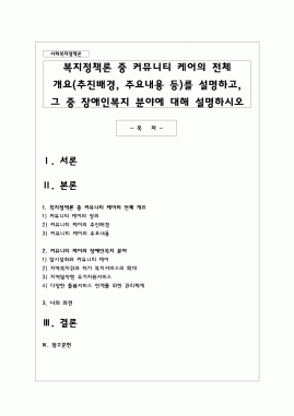 복지정책론 중 커뮤니티 케어의 전체 개요(추진배경, 주요내용 등)를 설명하고, 그 중 장애인복지 분야에 대해 설명하시오-1페이지