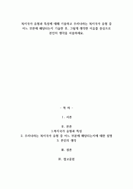 A+복지국가 유형과 특성에 대해 기술하고 우리나라는 복지국가 유형 중 어느 부분에 해당되는지 기술한 후, 그렇게 생각한 이유를 중심으로 본인의 생각을 서술하세요-1페이지