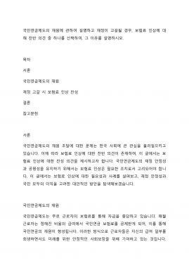 국민연금제도의 재원에 관하여 설명하고 재정이 고갈될 경우, 보험료 인상에 대해 찬반 의견 중 하나를 선택하여, 그 이유를 설명하시오.-1페이지