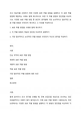 조사 대상자를 선정하기 위한 다양한 표본 추출 방법을 설명하고 각 표본 추출 방법에 해당하는 사례도 함께 제시하시오. 또한 각 추출 방법의 장단점을 비교하시오. 다양한 표본 추출 방법 중 본인이 생각할때 가장 논리적이고 합리적인 표본 추출 방법은 무엇인지 제시하고 그 이유를 작성하시오-1페이지