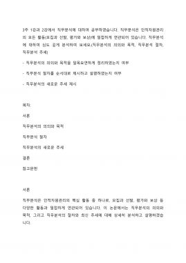 3주 1강과 2강에서 직무분석에 대하여 공부하였습니다. 직무분석은 인적자원관리의 모든 활동(모집과 선발, 평가와 보상)에 밀접하게 연관되어 있습니다. 직무분석에 대하여 심도 깊게 분석하여 보세요.(직무분석의 의의와 목적, 직무분석 절차, 직무분석 추세)-1페이지