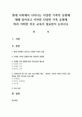 현대 사회에서 나타나는 다양한 가족의 유형에 대해 알아보고 이러한 다양한 가족 유형에 따라 어떠한 부모 교육이 필요한지 논하시오-1페이지