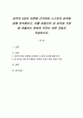 성격의 5요인 이론에 근거하여 스스로의 성격에 대해 분석해보고, 이를 바탕으로 내 성격과 가장 잘 어울리는 분야의 직무는 어떤 것일지 작성하시오.-1페이지