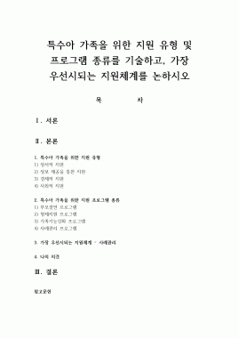 특수아 가족을 위한 지원 유형 및 프로그램 종류를 기술하고, 가장 우선시되는 지원체계를 논하시오-1페이지