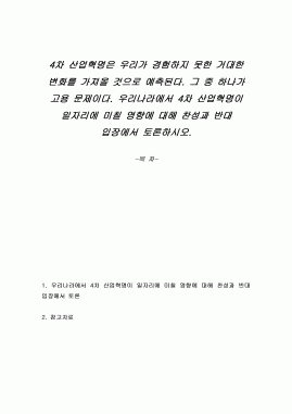 4차 산업혁명은 우리가 경험하지 못한 거대한 변화를 가져올 것으로 예측된다. 그 중 하나가 고용 문제이다. 우리나라에서 4차 산업혁명이 일자리에 미칠 영향에 대해 찬성과 반대 입장에서 토론하시오.-1페이지