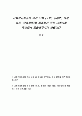 사회복지현장의 여러 문제 (노인, 장애인, 여성, 아동, 국제협력)를 해결하기 위한 기획서를 작성해서 제출해주시기 바랍니다-1페이지