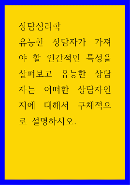 상담심리학 ) 유능한 상담자가 가져야 할 인간적인 특성을 살펴보고 유능한 상담자는 어떠한 상담자인지에 대해서 구체적으로 설명하시오-1페이지