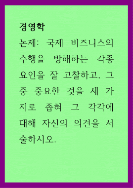 경영학 ) 국제 비즈니스의 수행을 방해하는 각종 요인을 잘 고찰하고, 그 중 중요한 것을 세 가지로 좁혀 그 각각에 대해 자신의 의견을 서술하시오-1페이지