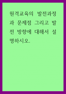 교육학 ) 원격교육의 발전과정과 문제점 그리고 발전 방향에 대해서 설명하시오-1페이지