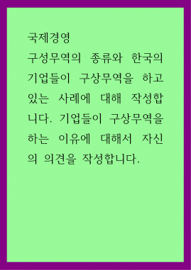 국제경영 ) 구성무역의 종류와 한국의 기업들이 구상무역을 하고 있는 사례에 대해 작성합니다-1페이지