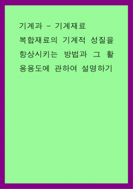 기계재료 ) 복합재료의 기계적 성질을 향상시키는 방법과 그 활용용도에 관하여 설명하기-1페이지