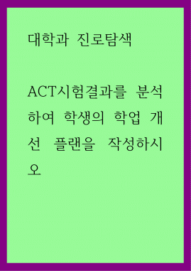 대학과 진로탐색 ) ACT시험결과를 분석하여 학생의 학업 개선 플랜을 작성하시오-1페이지