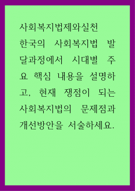 사회복지법실천 ) 한국의 사회복지법 발달과정에서 시대별 주요 핵심 내용을 설명하고, 현재 쟁점이 되는 사회복지법의 문제점과 개선방안을 서술하세요-1페이지