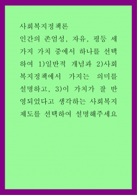 사회복지정책론 ) 인간의 존엄성, 자유, 평등 세 가지 가치 중에서 하나를 선택하여 1)일반적 개념과 2)사회복지정책에서 가지는 의미를 설명하고, 3)이 가치가 잘 반영되었다고 생각하는 사회복지제도를 선택하여 설명해주세요-1페이지