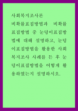 사회복지조사론 ) 비확률표집방법과 비확률표집방법 중 눈덩이표집방법에 대해 설명하고, 눈덩이표집방법을 활용한 사회복지조사 사례를 든 후 눈덩이표집방법을 어떻게 활용하였는지 설명하시오-1페이지