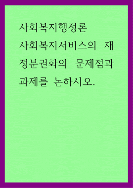 사회복지행정론 ) 사회복지서비스의 재정분권화의 문제점과 과제를 논하시오-1페이지