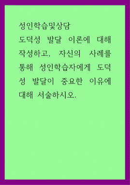 성인학습및상담 ) 도덕성 발달 이론에 대해 작성하고, 자신의 사례를 통해 성인학습자에게 도덕성 발달이 중요한 이유에 대해 서술하시오-1페이지