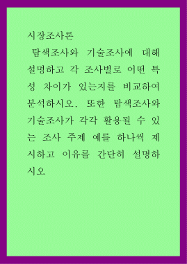 시장조사론 )  탐색조사와 기술조사에 대해 설명하고 각 조사별로 어떤 특성 차이가 있는지를 비교하여 분석하시오-1페이지