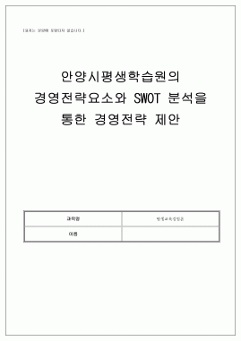 최근의 평생교육기관 하나를 선정하여 기관의 경영전략 결정요소를 설명하고 SWOT 분석을 진행하여 자신이 생각하는 경영전략을 제안하기 바랍니다. (제목: 안양시평생학습원의 경영전략요소와 SWOT 분석을 통한 경영전략 제안)-1페이지