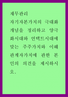 재무관리 ) 자기자본가치의 극대화개념을 정리하고 양극화시대와 언택트시대에 맞는 주주가치와 이해관계자가치에 관한 본인의 의견을 제시하시오-1페이지